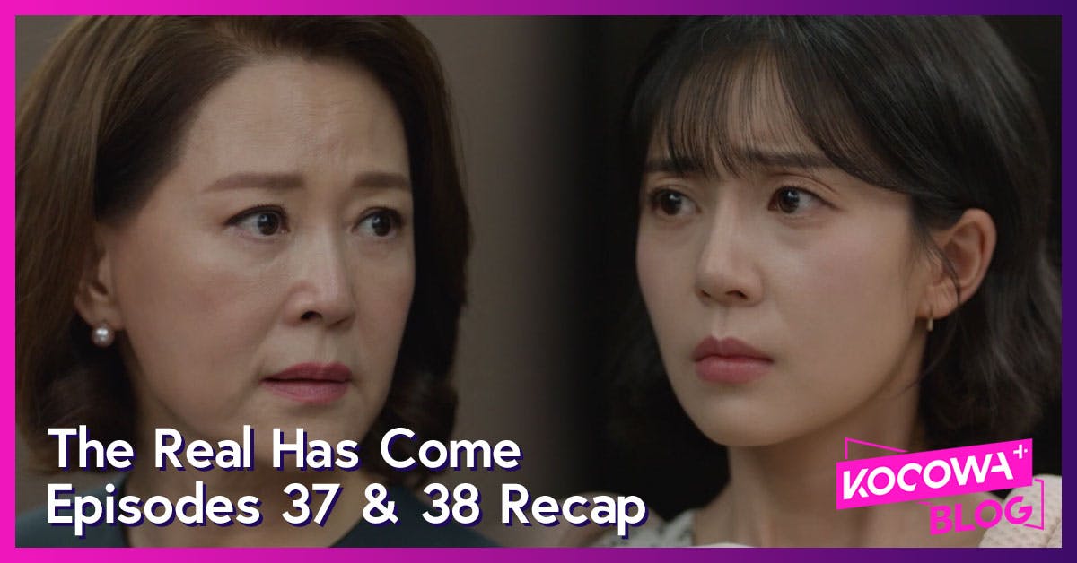 “The Real Has Come!” Episode 37 & 38 Recap